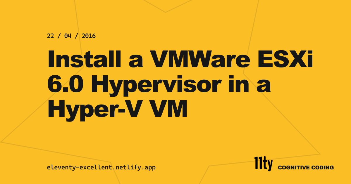 Install A Vmware Esxi 60 Hypervisor In A Hyper V Vm